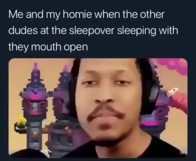 Me And My Homie When The Other Dudes At The Sleepover Sleeping With