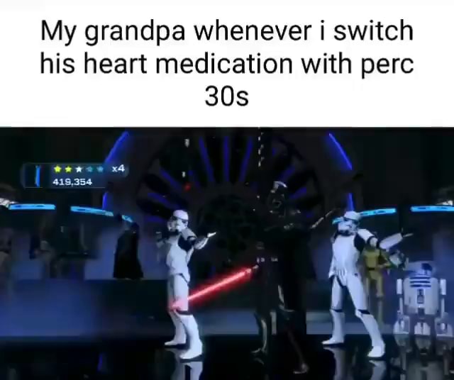 My grandpa whenever switch his heart medication with perc - iFunny