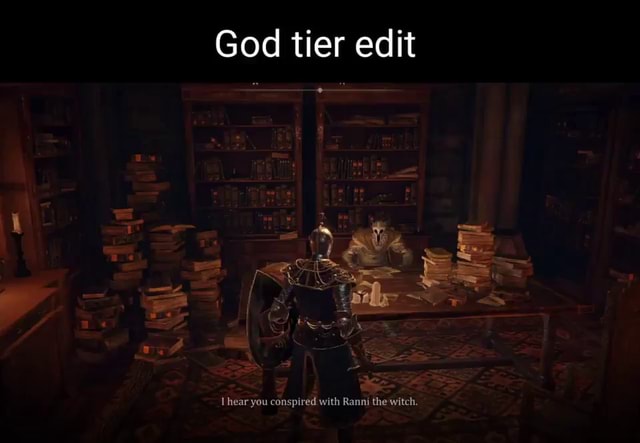 God tier edit Thear you conspired with Ranni the witch. - iFunny
