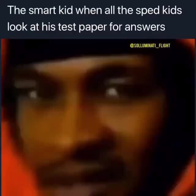 The smart kid when all the sped kids look at his test paper for answers ...