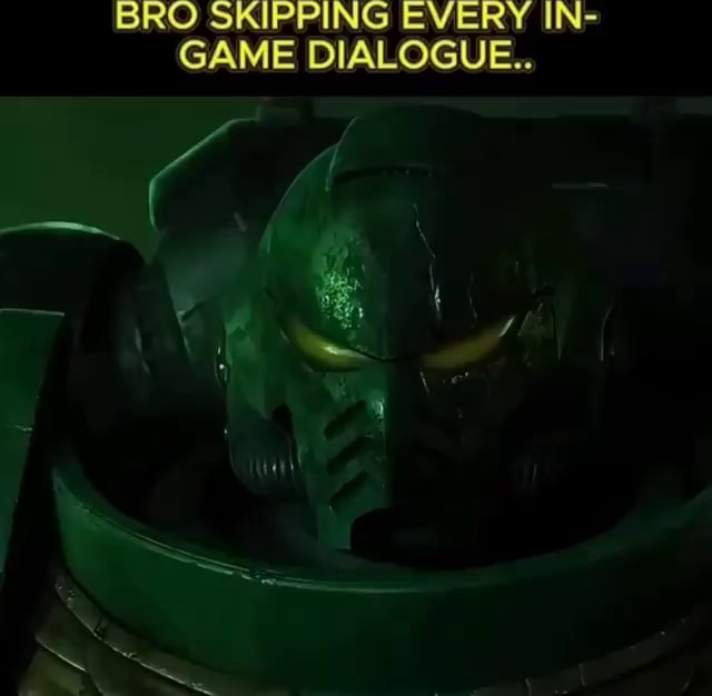 BRO SKIPPING EVERY IN- GAME DIALOGUE.. - iFunny