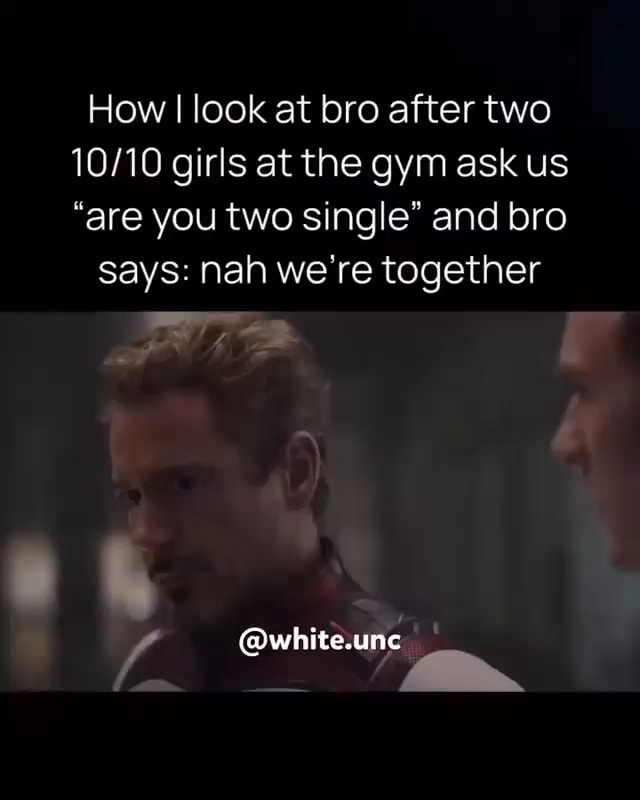 How I I look at bro after two girls at the gym ask us "are you two ...
