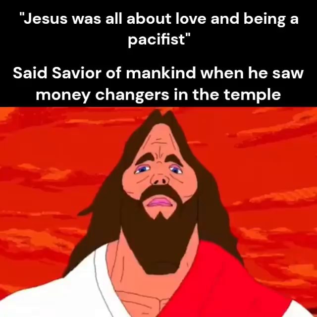 "Jesus was all about love and being a pacifist" Said Savior of mankind ...