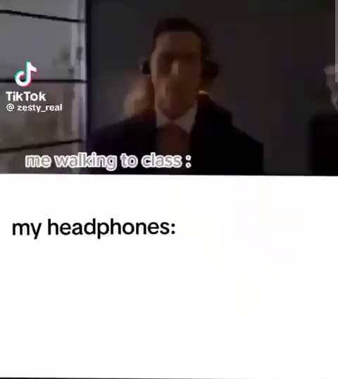 TikTok zesty_real me wailing to class : my headphones: - iFunny