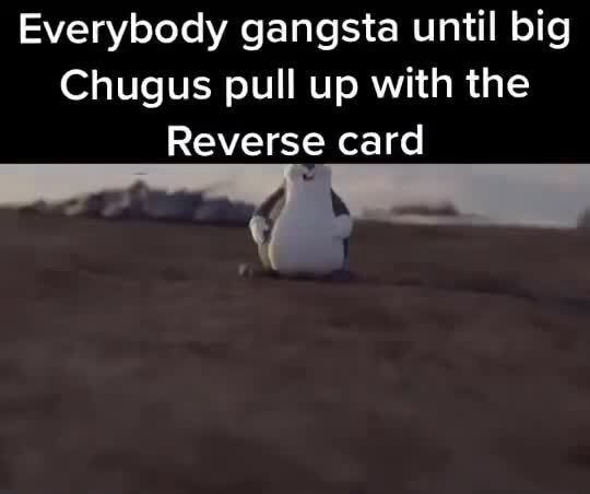 Everybody gangsta until big Chugus pull up with the Reverse card - iFunny