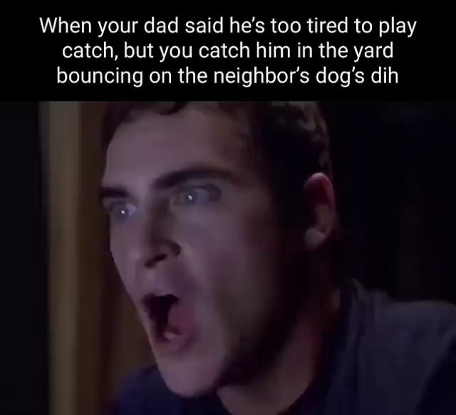 When your dad said he's too tired to play catch, but you catch him in ...