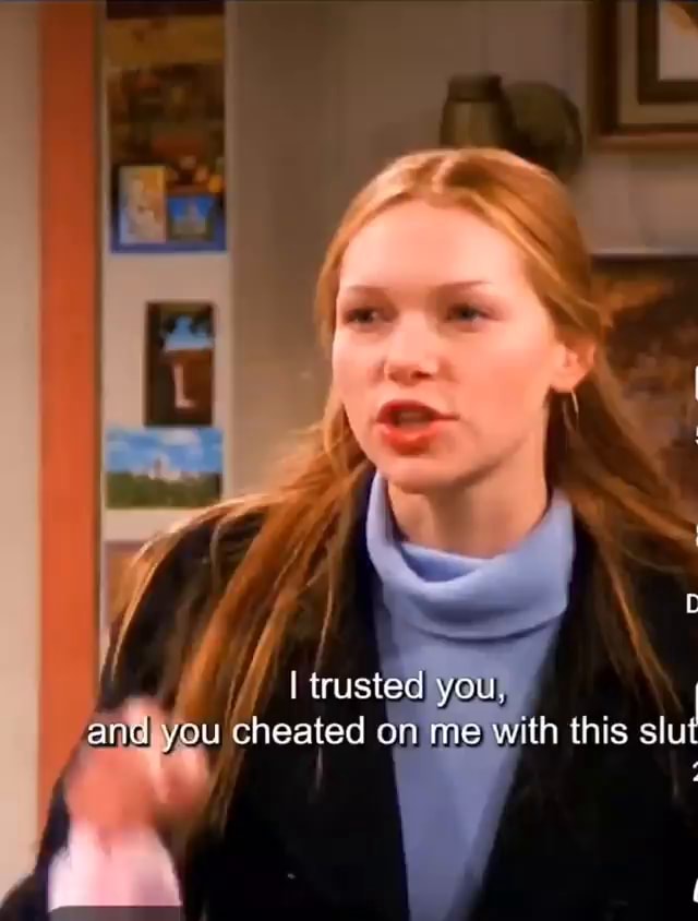 Trusted you. you cheated on me with this siut - iFunny