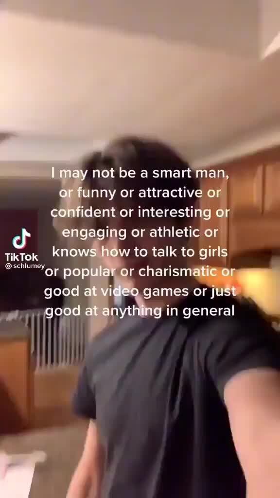 May not be a smart man, or funny or attractive or confident or ...