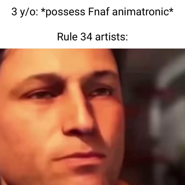 3 *possess Fnaf animatronic* Rule 34 artists: - iFunny