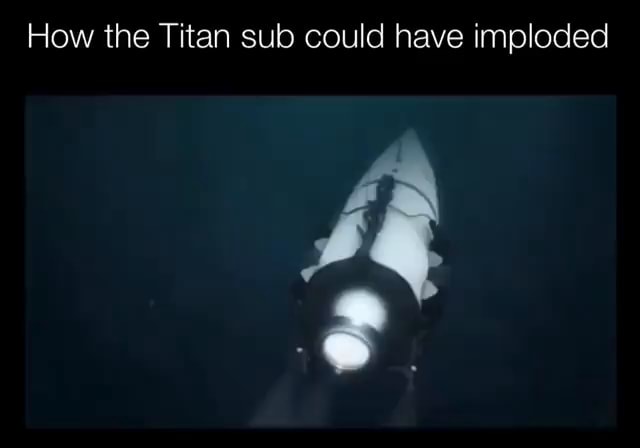 How the Titan sub could have imploded Or - iFunny