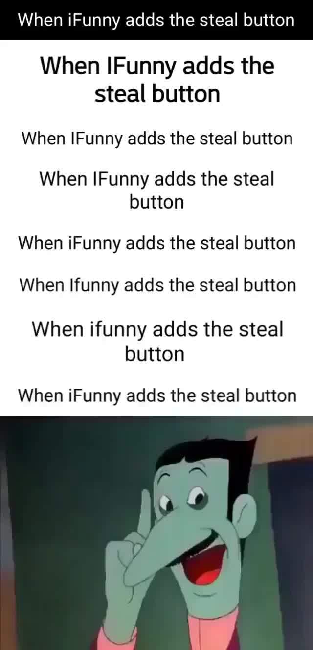 When iFunny adds the steal button When IFunny adds the steal button ...