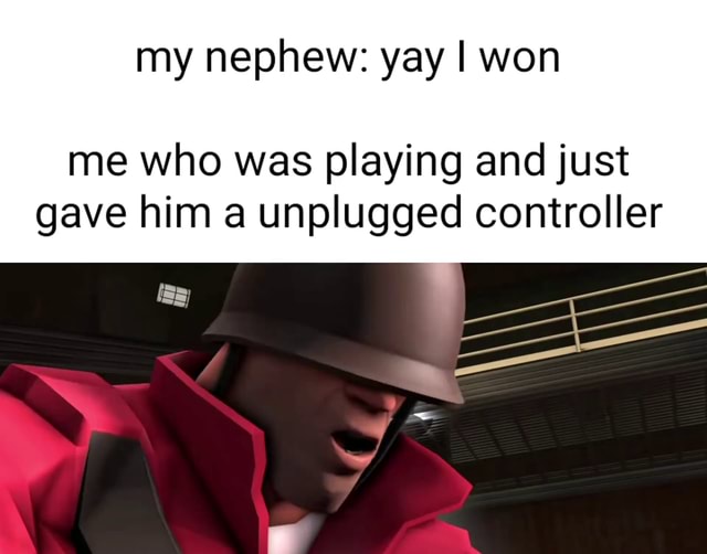 My nephew: yay I won me who was playing and just gave him a unplugged ...