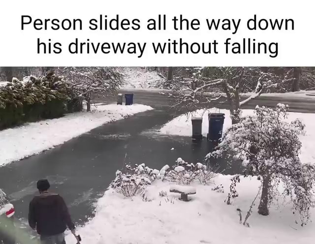 Person slides all the way down his driveway without falling - iFunny