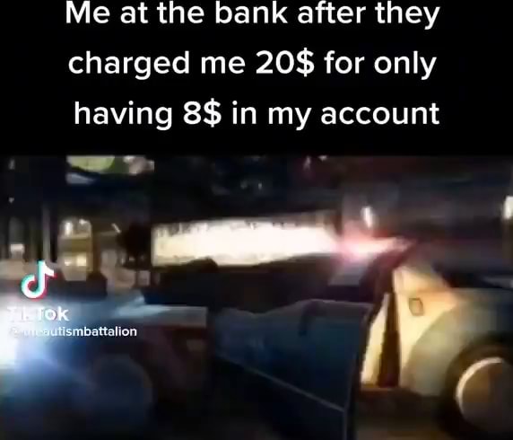 Me at the bank after they charged me 20$ for only having 8$ in my ...