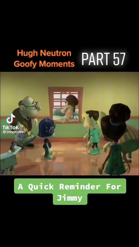 Hugh Neutron Goofy Moments PART Tik Tok A Quick Reminder For Jimmy - iFunny