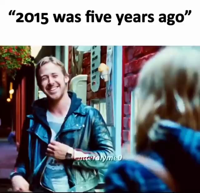 "2015 was five years ago" - iFunny