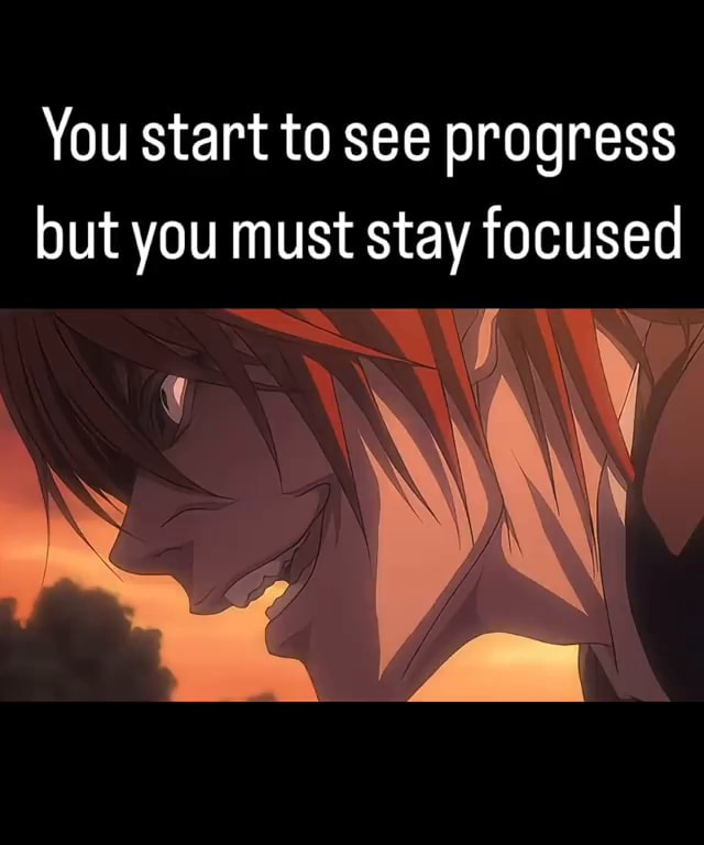You start to see progress but you must stay focused - iFunny