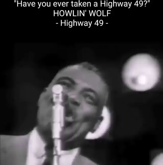 "Have you ever taken a Highway HOW LIN' WOLF - Highway 49 - - iFunny