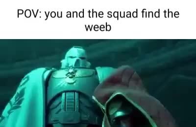 POV: you and the squad find the weeb - iFunny