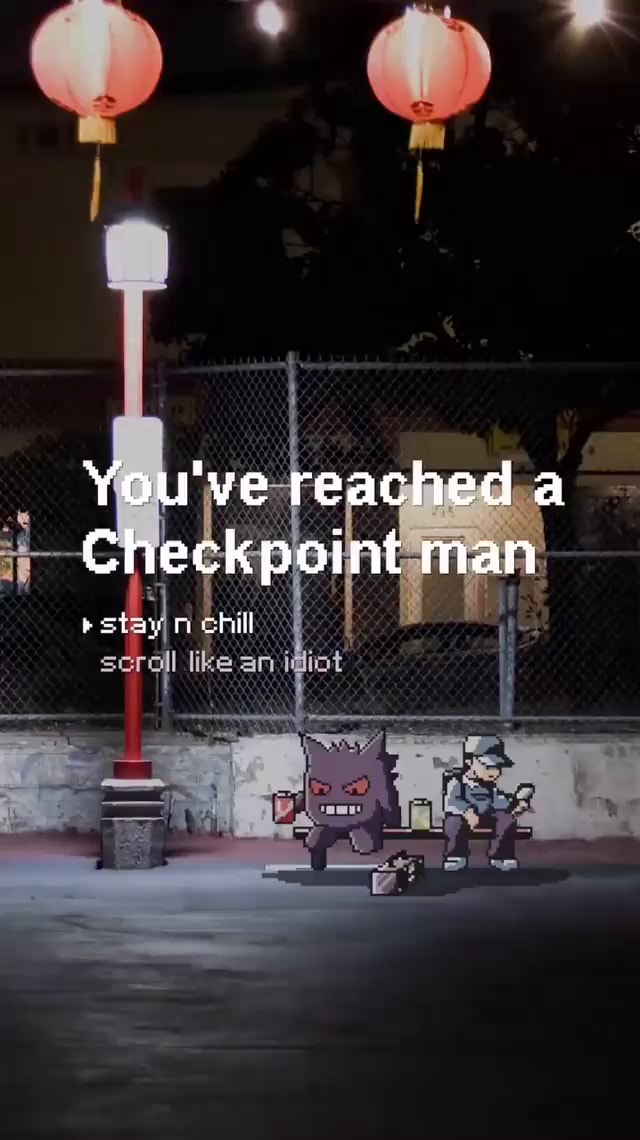 You've reached a Checkpoint man retay nn chill - iFunny