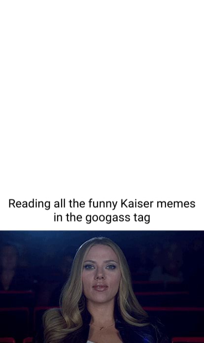 Reading all the funny Kaiser memes in the googass tag - iFunny