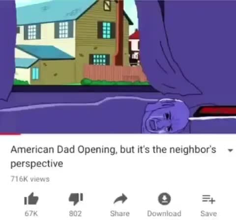 American Dad Opening, but it's the neighbor's perspective - iFunny