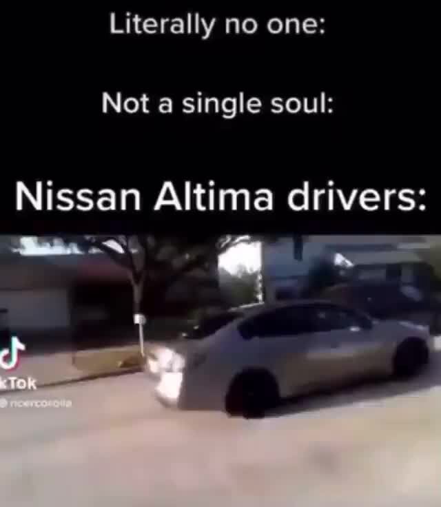 Literally no one: Not single soul: Nissan Altima drivers: - iFunny