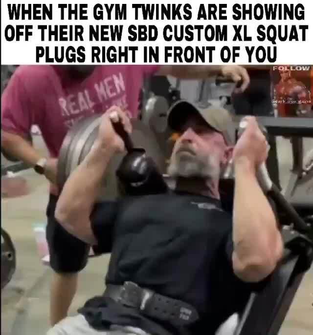 WHEN THE GYM TWINKS ARE SHOWING OFF THEIR NEW SBD CUSTOM XL SQUAT PLUGS ...