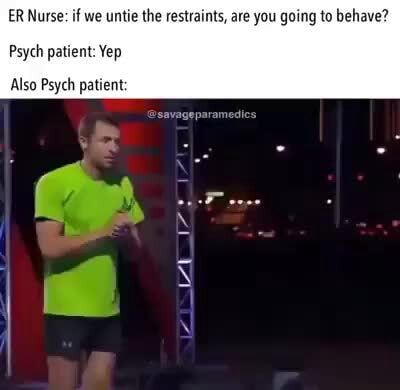 ER Nurse: if we untie the restraints, are you going to behave? Psych ...