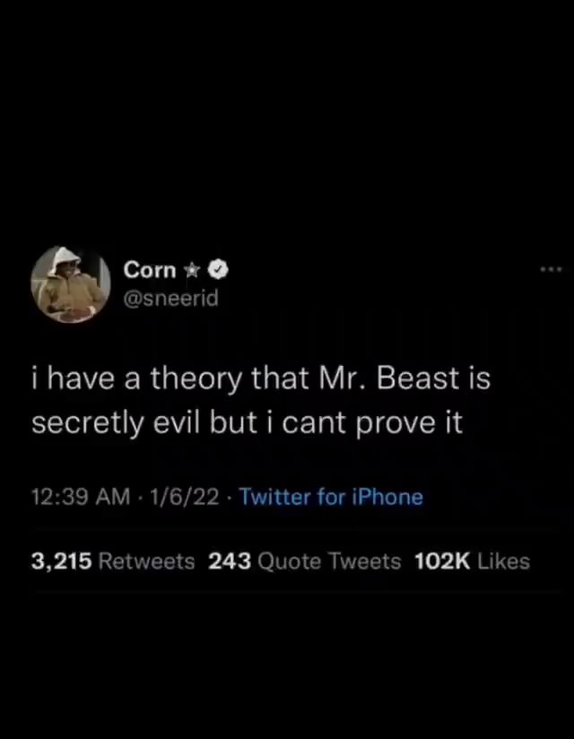 Com @sneerid i have a theory that Mr. Beast is secretly evil but i cant ...