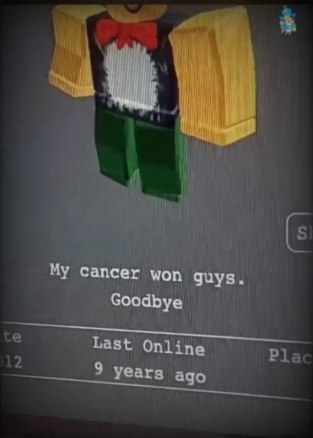 My cancer won guys. Goodbye Last Online Pl- 9 years ago - iFunny