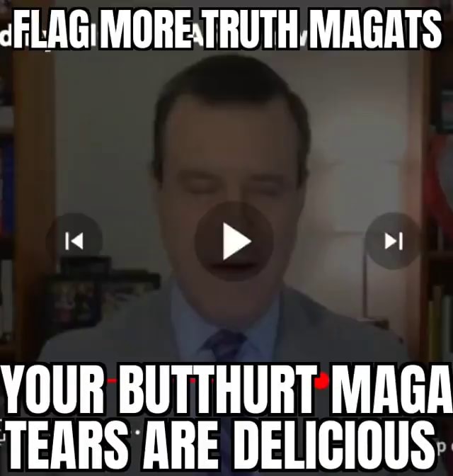 DFLAGI MOREsTRUTH.MAGATS YOUR BUTTHURT MAGA TEARS ARE DELICIOUS: - iFunny