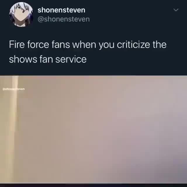 Shonensteven Fire force fans when you criticize the shows fan service ...