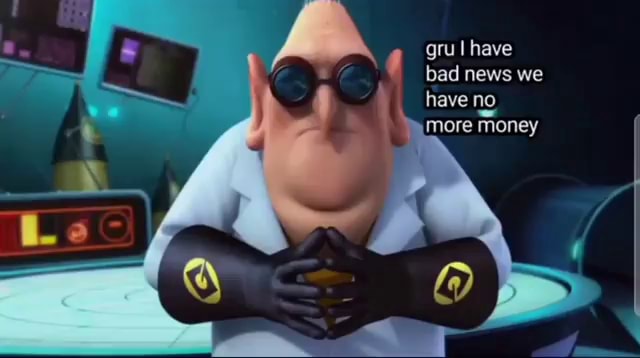 Gru have bad news we have no more money - iFunny