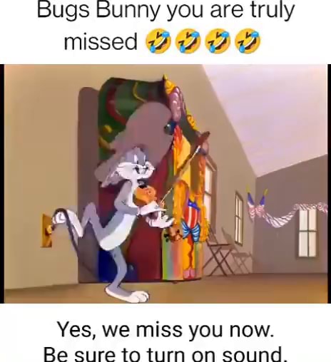 Bugs Bunny you are truly missed Yes, we miss you now. Be sure to turn ...