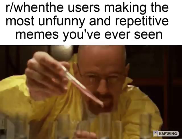 Users making the most unfunny and repetitive memes you've ever seen ...