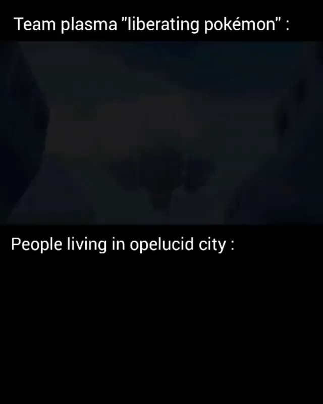 Team plasma "liberating pokemon' People living in opelucid city : - iFunny