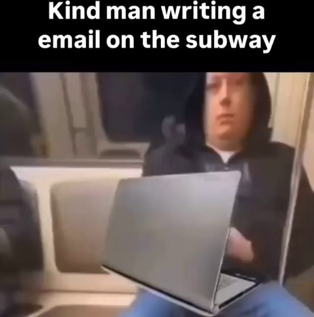Kind man writing a email on the subway - iFunny