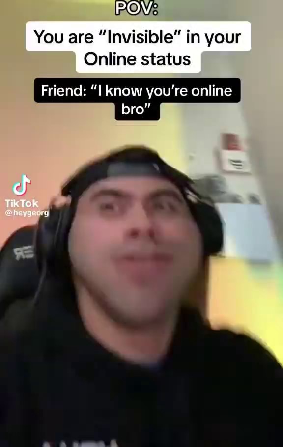 You are "Invisible" in your Online status Friend: know you're online ...