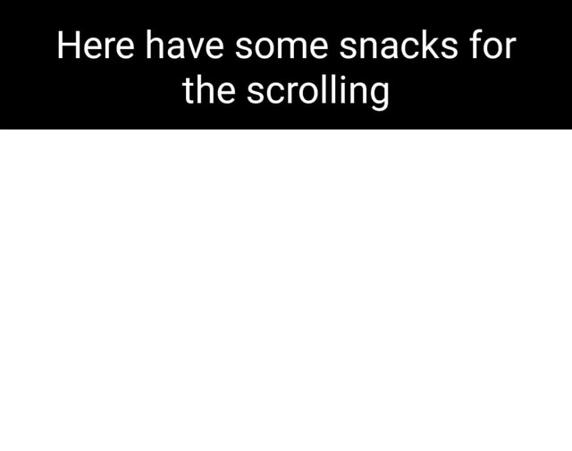 Here have some snacks for the scrolling - iFunny
