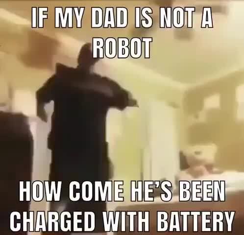 IF MY DAD IS NOTA ROBOT HOW COME HE'S BEEN PUROCECH WITH PATTERY - iFunny