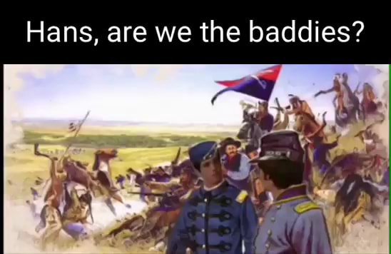 Hans, are we the baddies? - iFunny