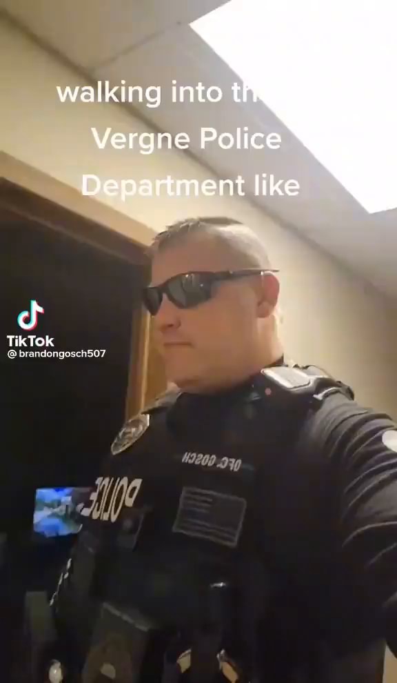 Walking into Vergne Police ant like Tik Tok - iFunny