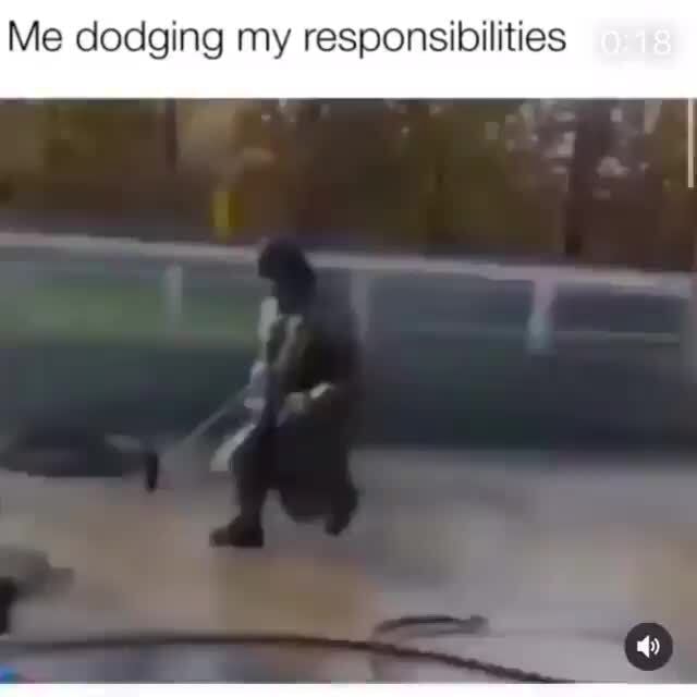 Me dodging my responsibilities - iFunny