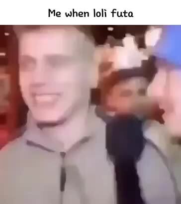 Me when loli futa - iFunny