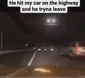 He hit my car on the highway and he tryna leave - iFunny