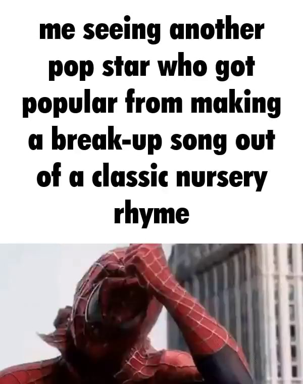 Me seeing another pop star who got popular from making a break-up song ...