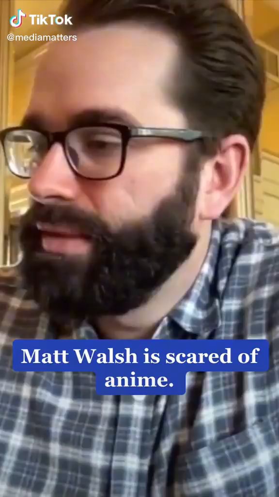 @mediamatiers, Matt Walsh is scared of anime. - iFunny