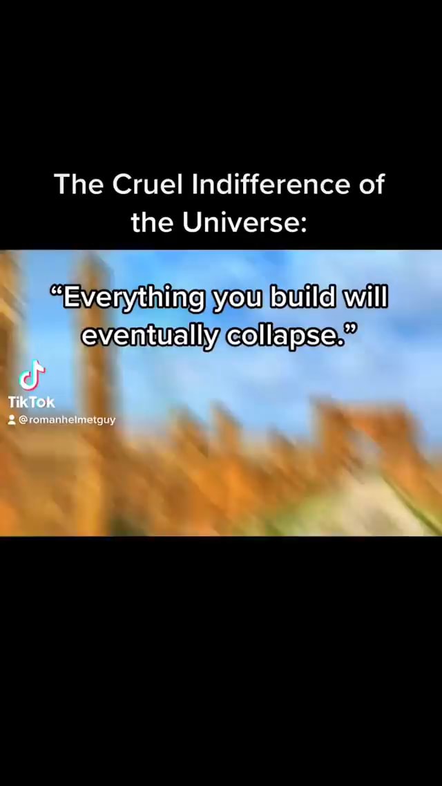 The Cruel Indifference of the Universe: "Everything you build will ...