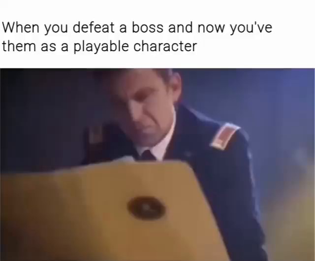 When you defeat a boss and now you've them as a playable character - iFunny